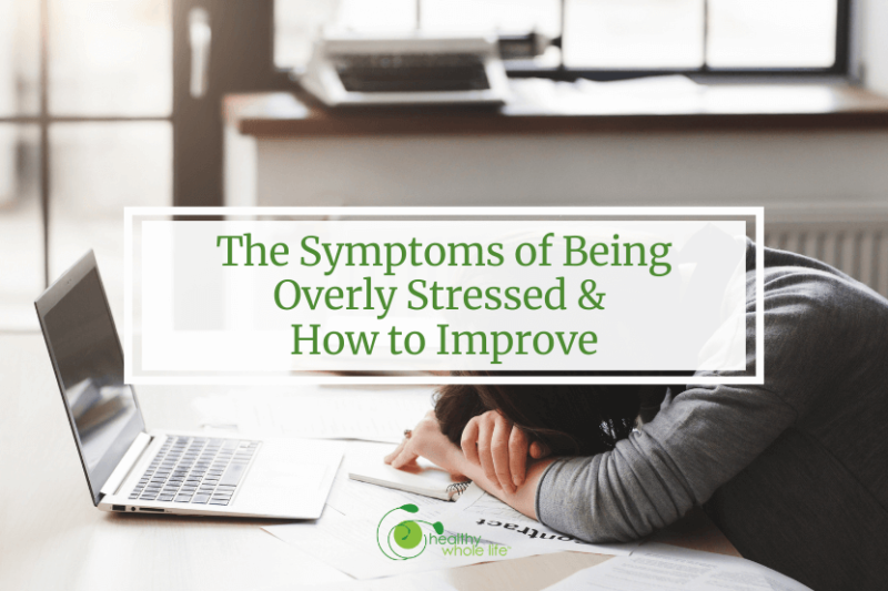 The Symptoms of Being Overly Stressed – Healthy Whole Life™